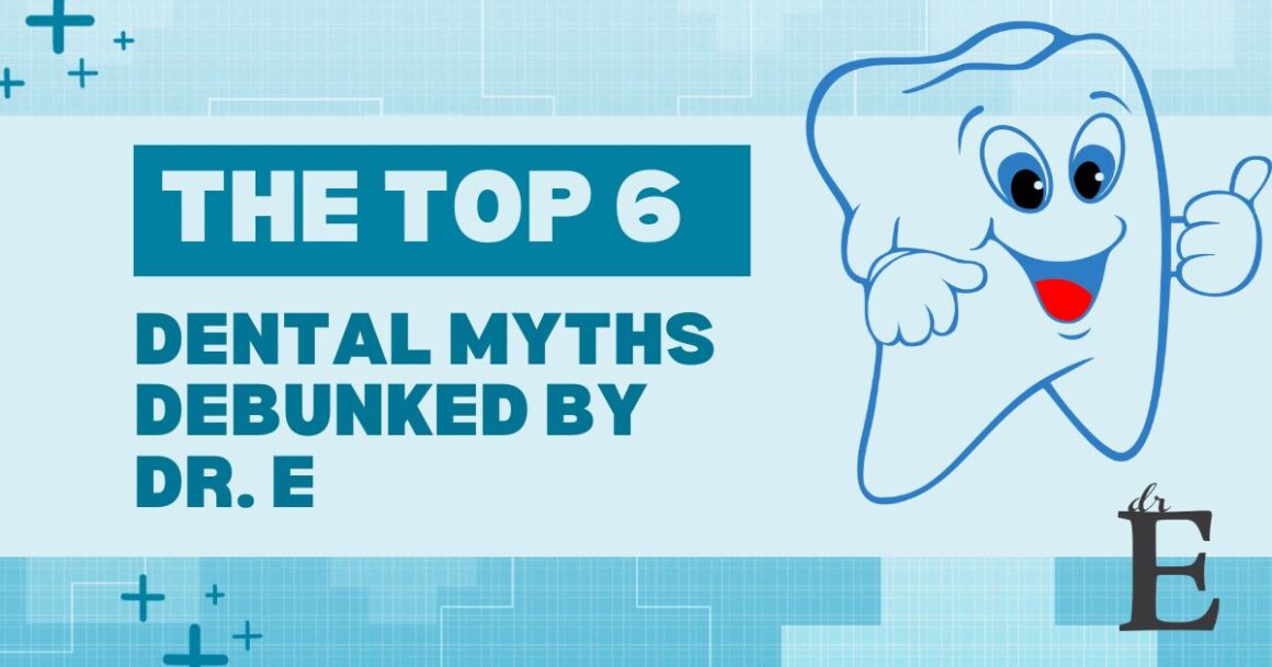 Dr. E Debunks the Top 6 Dental Myths - Dr. E Dentistry